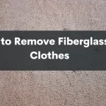 How to Remove Fiberglass from Clothes: A Complete Guide - Cleansefy